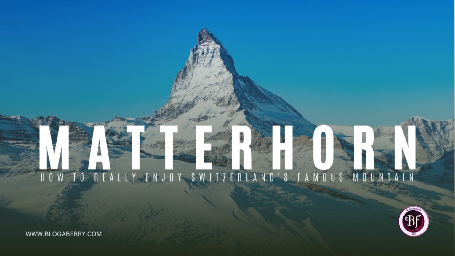MATTERHORN: HOW TO REALLY ENJOY SWITZERLAND'S FAMOUS MOUNTAIN ...