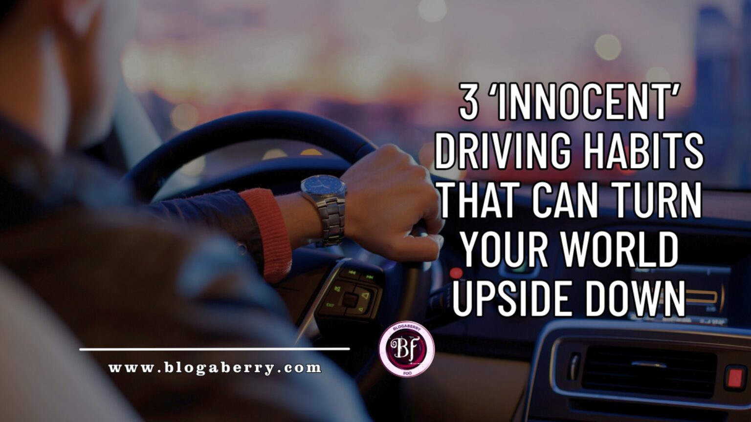 3 ‘INNOCENT’ DRIVING HABITS THAT CAN TURN YOUR WORLD UPSIDE DOWN ...